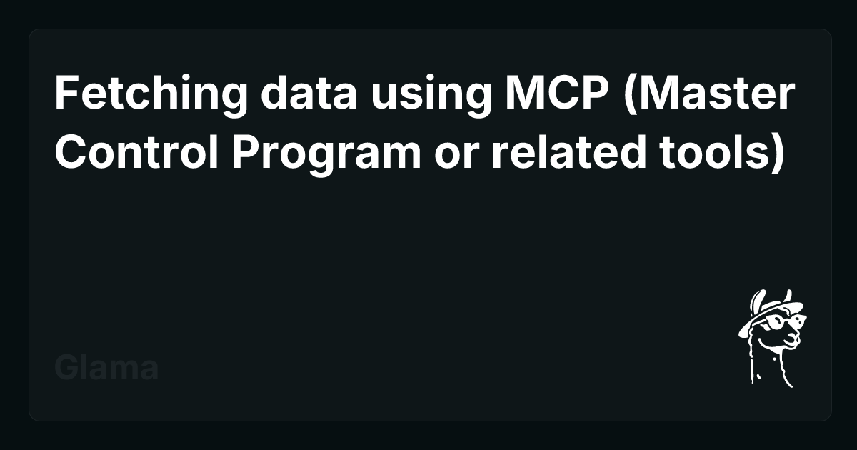 Fetching data using MCP (Master Control Program or related tools) | Glama
