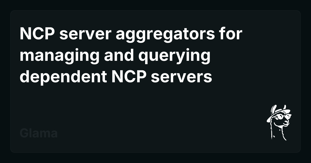 NCP server aggregators for managing and querying dependent NCP servers | Glama