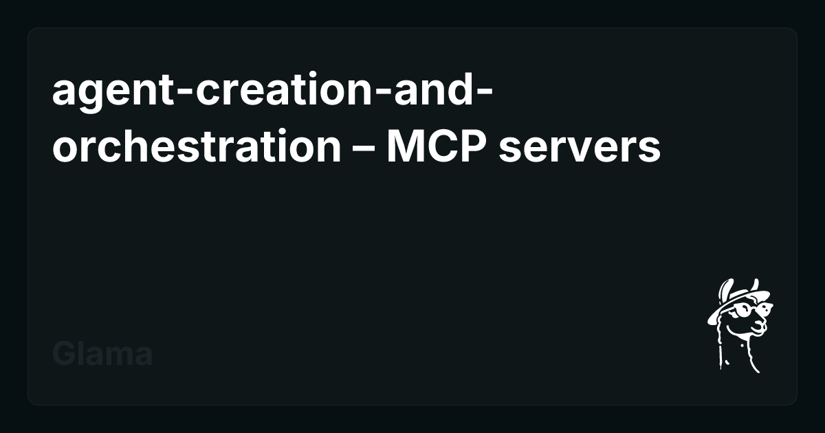 agent-creation-and-orchestration – MCP servers | Glama
