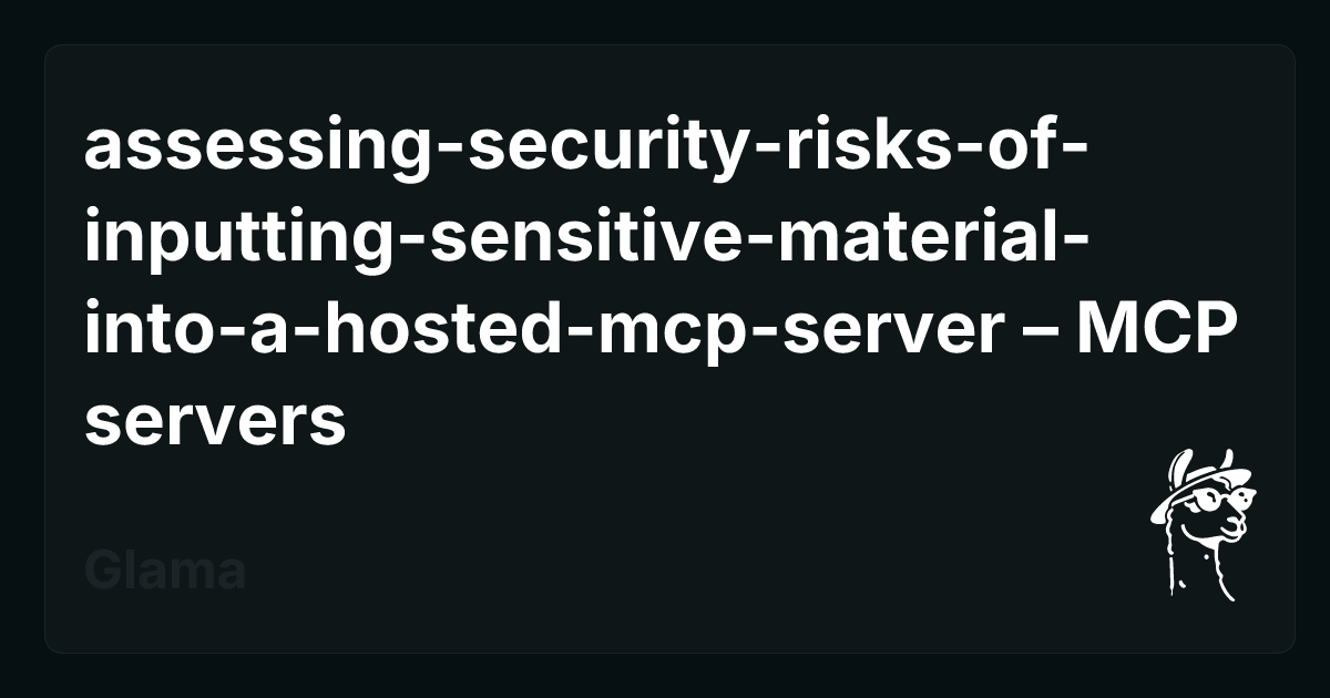 assessing-security-risks-of-inputting-sensitive-material-into-a-hosted-mcp-server – MCP servers ...