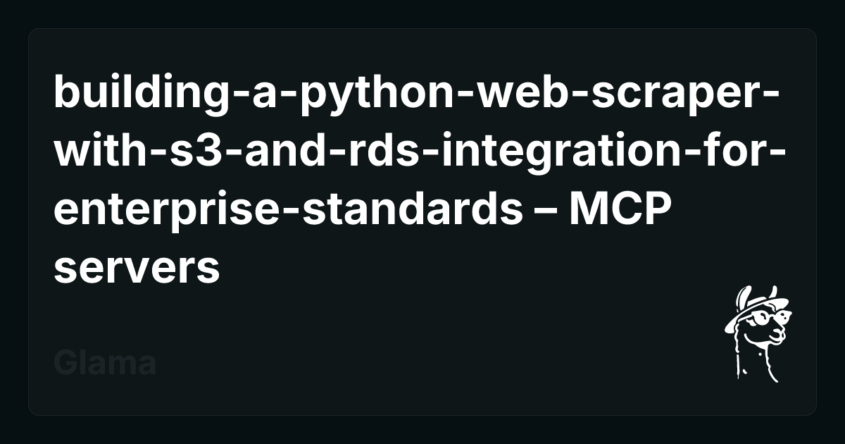 building-a-python-web-scraper-with-s3-and-rds-integration-for-enterprise-standards – MCP servers ...