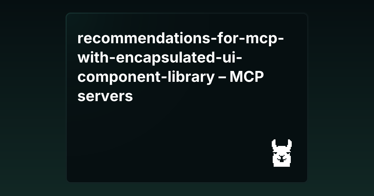recommendations-for-mcp-with-encapsulated-ui-component-library – MCP ...