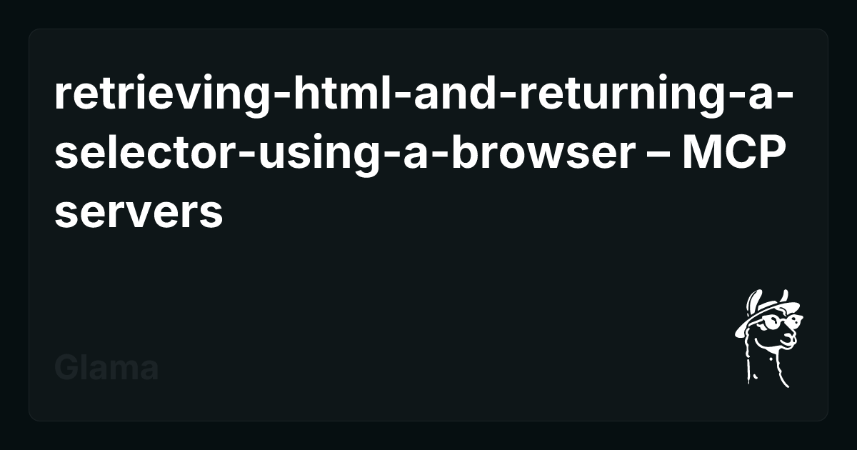 retrieving-html-and-returning-a-selector-using-a-browser – MCP servers | Glama