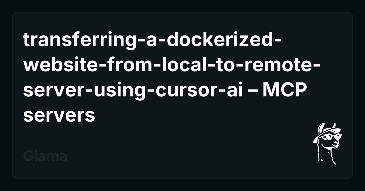 transferring-a-dockerized-website-from-local-to-remote-server-using-cursor-ai – MCP servers | Glama