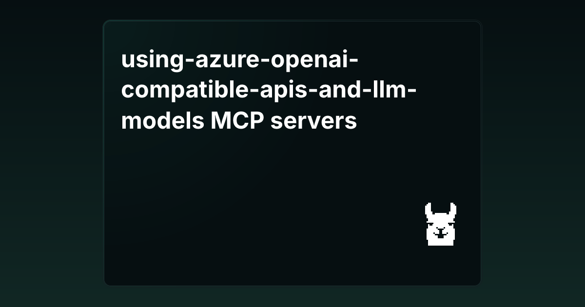 using-azure-openai-compatible-apis-and-llm-models MCP Servers | Glama