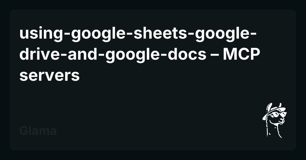 using-google-sheets-google-drive-and-google-docs – MCP servers | Glama