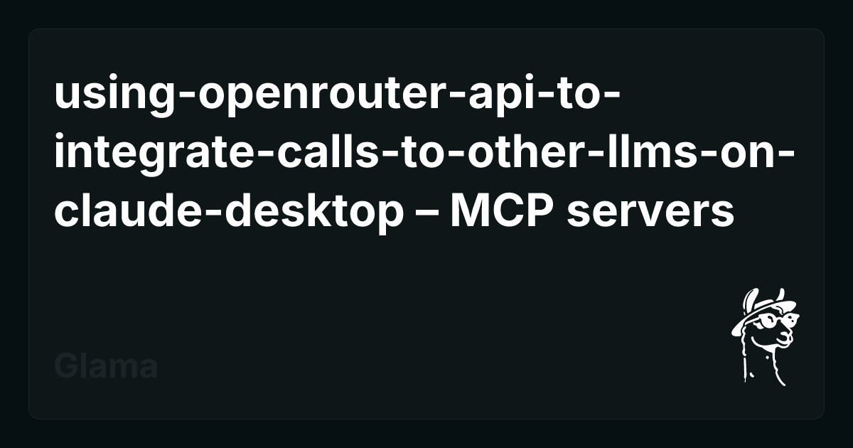using-openrouter-api-to-integrate-calls-to-other-llms-on-claude-desktop – MCP servers | Glama